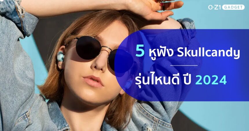 รวม 5 หูฟัง Skullcandy รุ่นไหนดี ปี 2024 | OZ1 Gadget