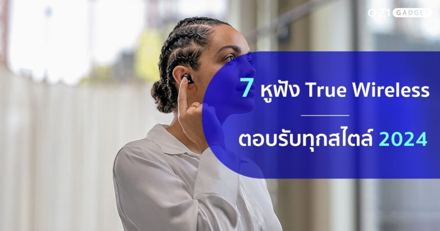 7 หูฟัง True Wireless 2024 เสียงดี ตอบรับทุกสไตล์ | OZ1 Gadget